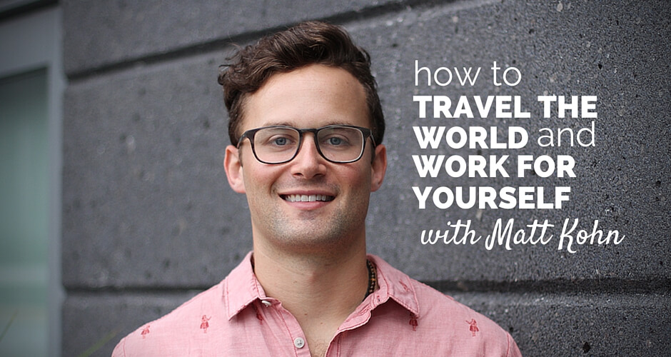 How to travel the world and work for yourself with Matt Kohn